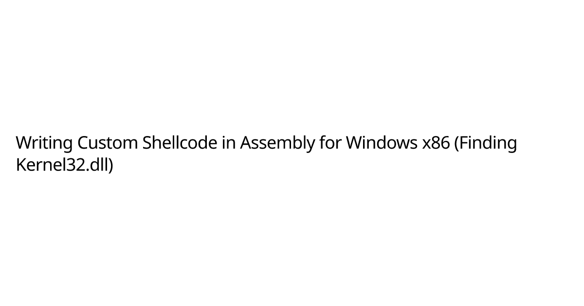 Writing Custom Shellcode in Assembly for Windows x86 (Finding Kernel32.dll) | Ian | Hacking
